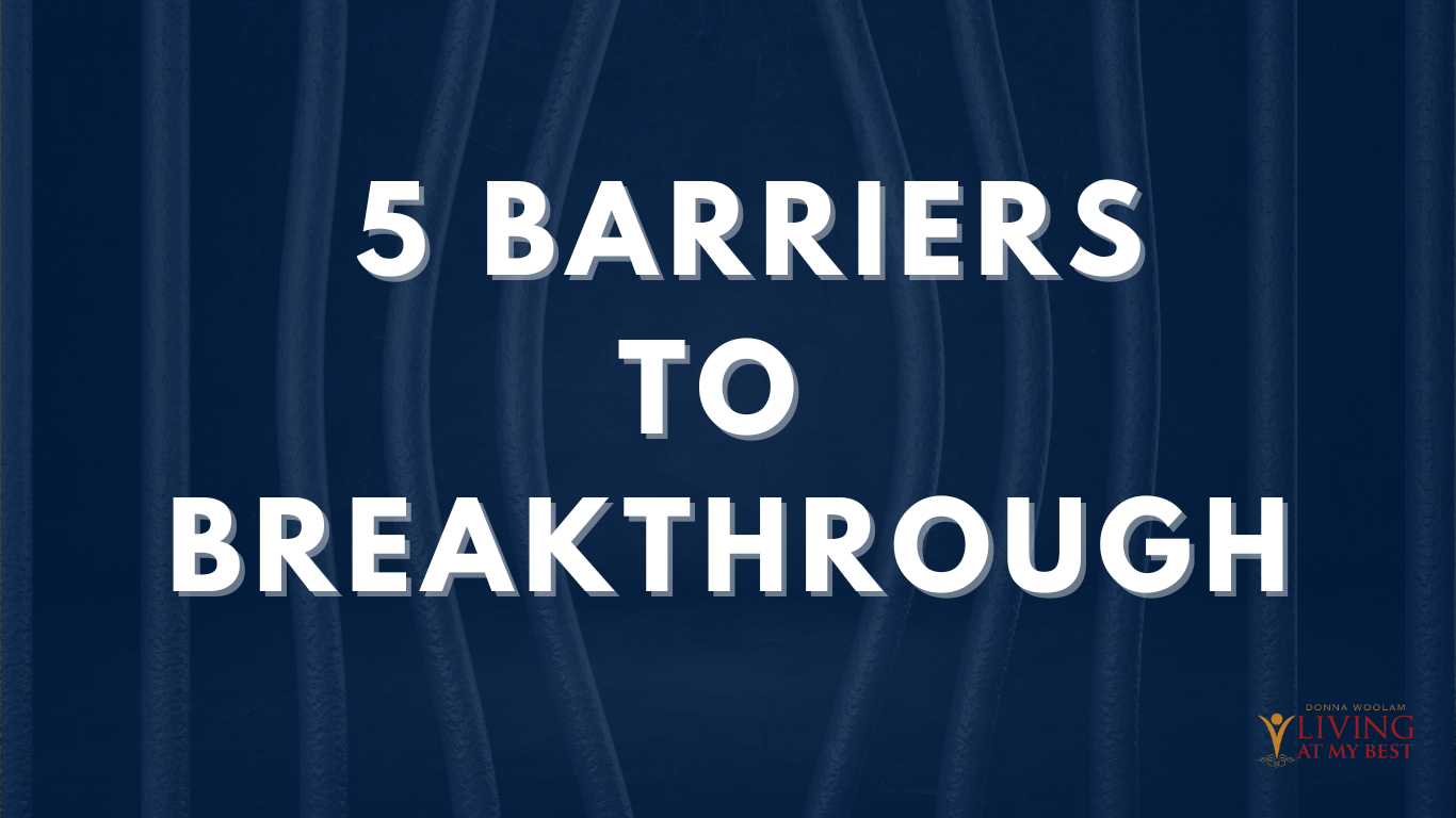 5 Barriers to Your Breakthrough ~ Donna Woolam, Living At My Best