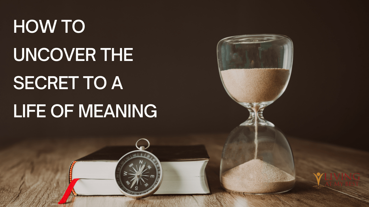 How to Uncover the Secret to a Life of Meaning ~ Donna Woolam, Living ...